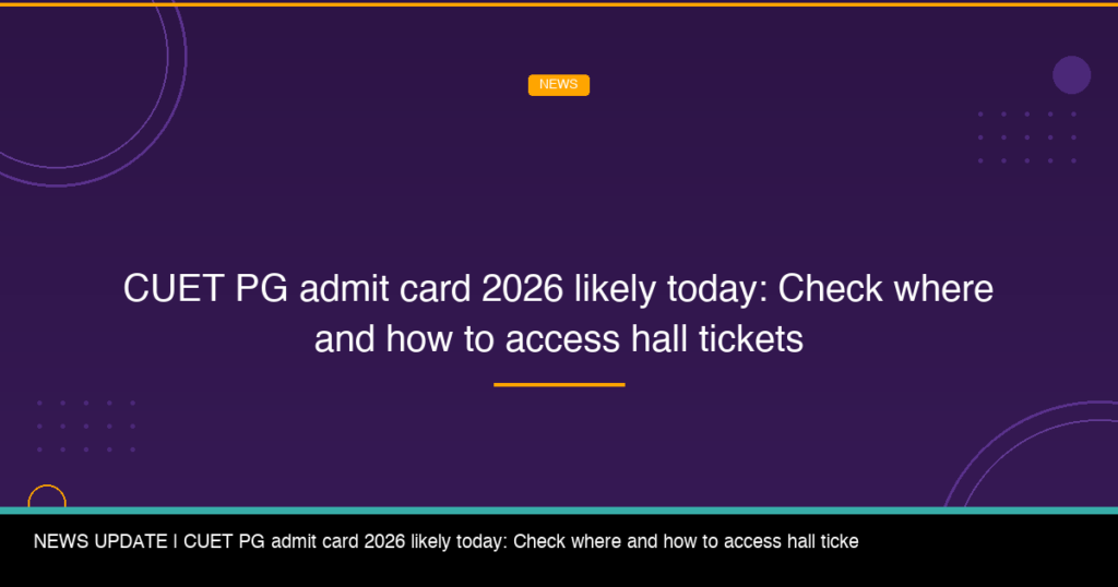 CUET PG Admit Card 2026 Likely Today: Check Where and How to Access ...