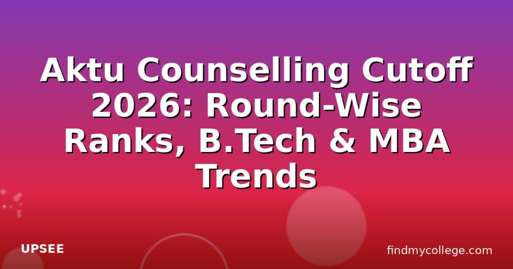 Aktu Counselling Cutoff 2026: Round-Wise Ranks, B.Tech & MBA Trends ...