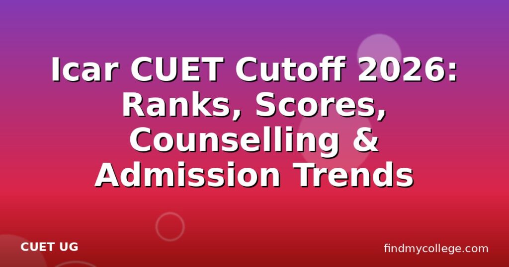 Icar CUET Cutoff 2026: Ranks, Scores, Counselling & Admission Trends ...