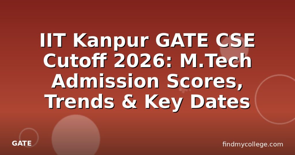 IIT Kanpur GATE CSE Cutoff 2026: M.Tech Admission Scores, Trends & Key ...